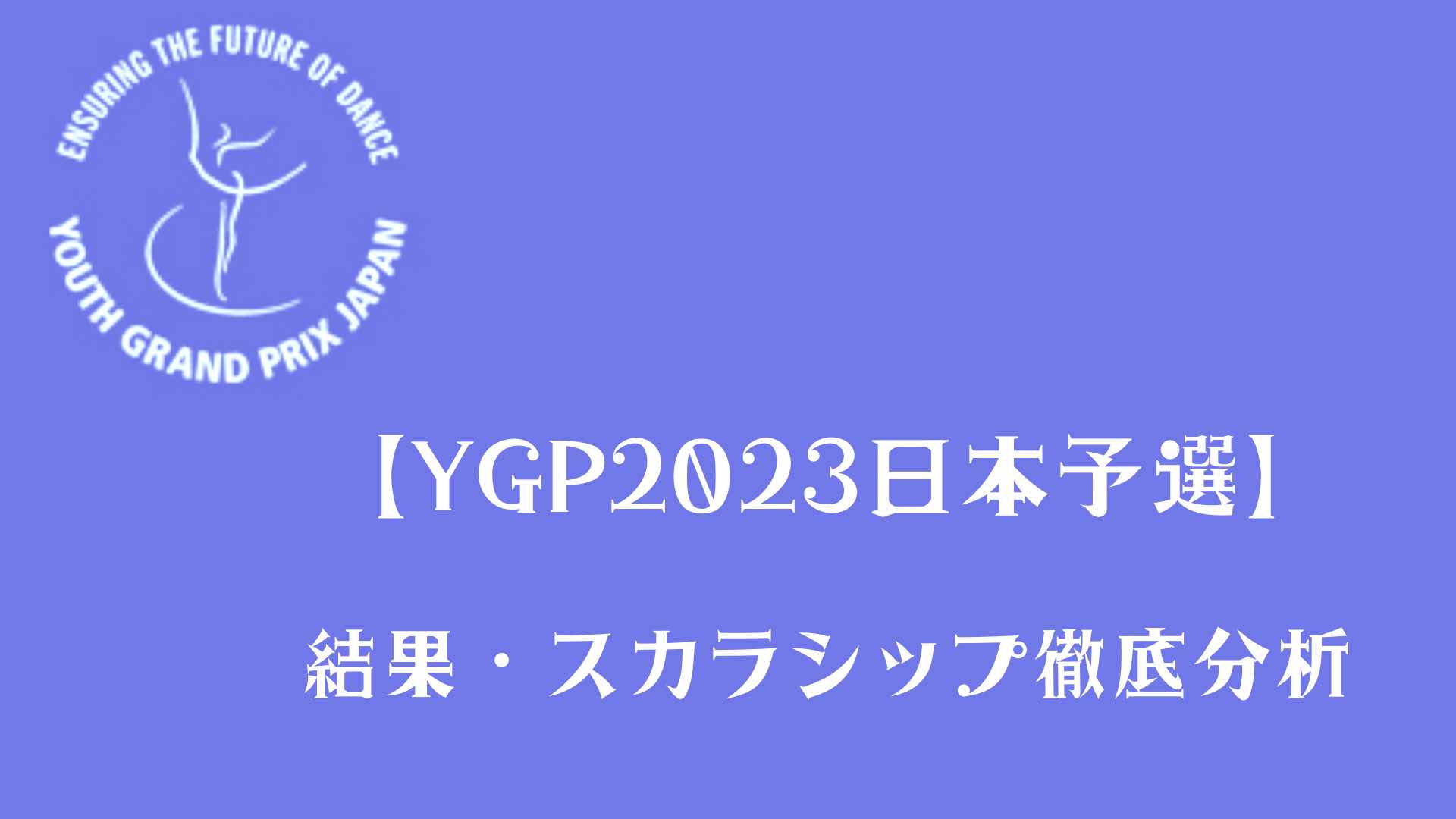 YAGP2023ファイナル進出者発表【徹底分析YGP2023日本予選】2022年10月17日〜23日開催｜ちこまバレエ三姉妹